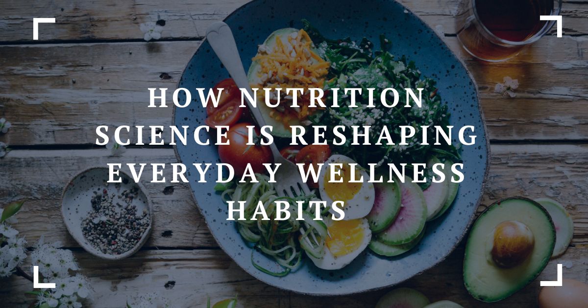 How Nutrition Science Is Reshaping Everyday Wellness Habits - Nutri Inspector